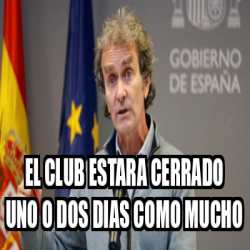 Meme Personalizado - EL CLUB ESTARA CERRADO UNO O DOS DIAS COMO MUCHO ...