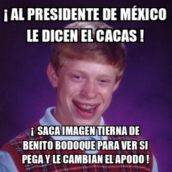 Meme Bad Luck Brian - ¡ al presidente de méxico le dicen el cacas ...