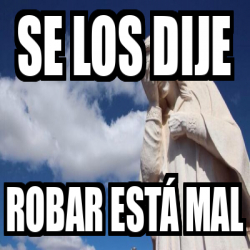 Meme Personalizado - Se los DIJE ROBAR ESTÁ MAL - 32169406