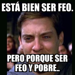 Meme crying peter parker - Está bien ser feo. Pero porque ser feo y ...