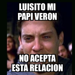 Meme crying peter parker - Luisito mi papi veron No acepta esta ...