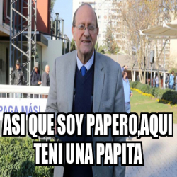Meme Personalizado - Asi que soy papero,aqui teni una papita - 32170993