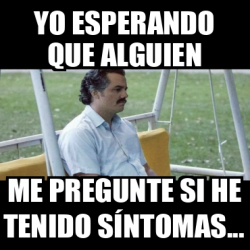 Meme Personalizado - Yo esperando que alguien Me pregunte si he tenido ...
