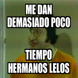 Meme Personalizado - Me dan demasiado poco tiempo hermanos Lelos - 32171361