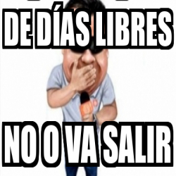 Meme Personalizado - De días libres No o va salir - 32171487