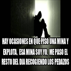 Meme Personalizado - Hay ocasiones en que piso una mina y explota, esa ...