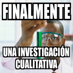 Meme Personalizado - finalmente una investigación cualitativa - 32172111