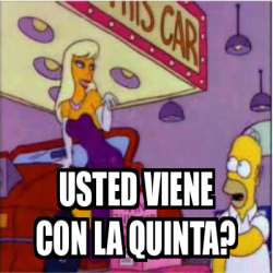 Meme Personalizado - USTED VIENE CON LA QUINTA? - 32172342