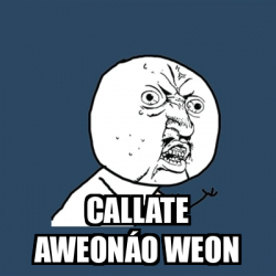 Meme Y U No - callate aweonáo weon - 32172403