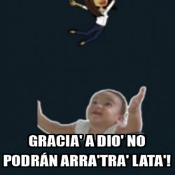 Meme Personalizado - Gracia' a dio' no podrán arra'tra' lata'! - 32172755