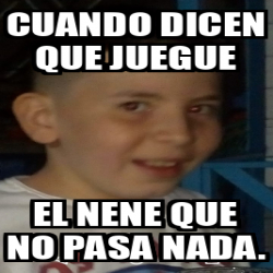 Meme Personalizado - Cuando dicen que juegue El nene que no pasa nada ...