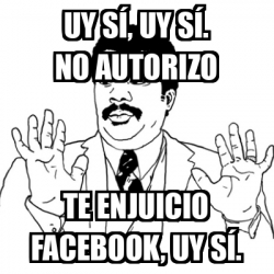 Meme Ay Si - uy sí, uy sí. no autorizo te enjuicio facebook, uy sí ...