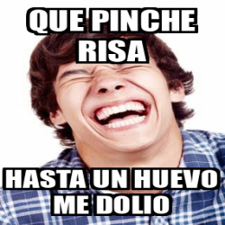Meme Personalizado - Que pinche risa Hasta un huevo me dolio - 32174556