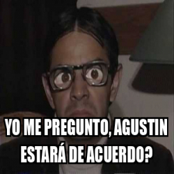 Meme Personalizado - Yo me pregunto, Agustin estará de acuerdo? - 32174804