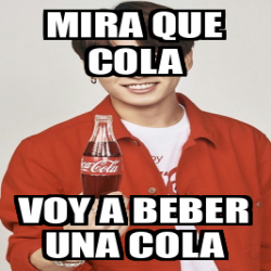 Meme Personalizado - mira que cola voy a beber una cola - 32175295