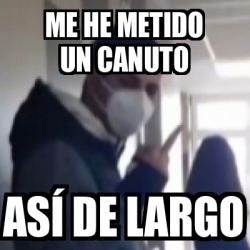 Meme Personalizado - Me he metido un canuto Así de largo - 32175510