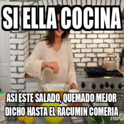 Meme Personalizado - Si ella cocina asi este salado, quemado mejor ...