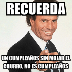Meme Julio Iglesias - recuerda un cumpleaños sin mojar el churro, no es ...