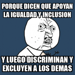 Meme Y U No - Porque dicen que apoyan la igualdad y inclusion y luego ...