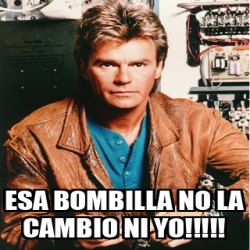 Meme Personalizado - Esa bombilla no la cambio ni yo!!!!! - 32176802