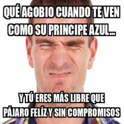 Meme Personalizado - Qué agobio cuando te ven como su principe azul ...