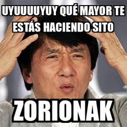 Meme Jackie Chan - UYUUUUYUY QUÉ MAYOR TE ESTÁS HACIENDO SITO ZORIONAK ...