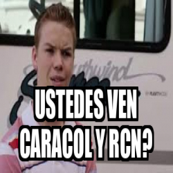 Meme Personalizado - Ustedes ven Caracol y rcn? - 32177972