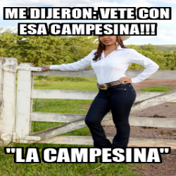 Meme Personalizado - ME DIJERON: VETE CON ESA CAMPESINA!!! "LA ...