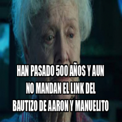 Meme Personalizado - Han pasado 500 años y aun no mandan el link del ...
