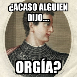 Meme Personalizado - ¿Acaso alguien dijo.... Orgía? - 32178540