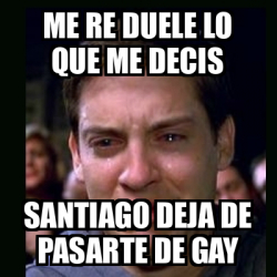 Meme crying peter parker - Me re duele lo que me decis santiago deja de ...