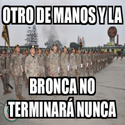 Meme Personalizado - otro de manos y la bronca no terminará nunca ...