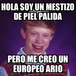 Meme Bad Luck Brian - hola soy un mestizo de piel palida pero me creo ...