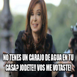 Meme Personalizado - NO TENES UN CARAJO DE AGUA EN TU CASA? JODETE ...