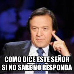 Meme Personalizado - Como dice este señor si no sabe no responda - 32182771
