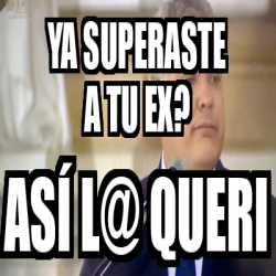 Meme Personalizado - Ya superaste a tu ex? Así l@ queri - 32183388