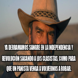 Meme Personalizado - Ya derramamos sangre en la independencia y ...