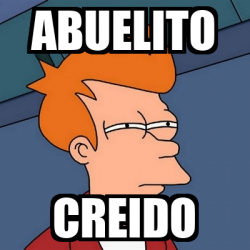 Meme Futurama Fry - Abuelito Creido - 32185234