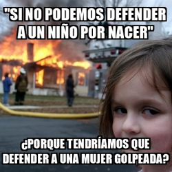 Meme Disaster Girl - "si no podemos defender a un niño por nacer ...
