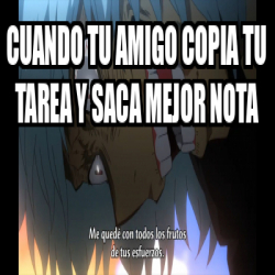 Meme Personalizado - Cuando tu amigo copia tu tarea y saca mejor nota ...