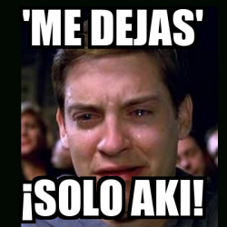 Meme crying peter parker - 'Me dejas' ¡Solo aki! - 32185841