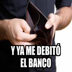 Meme Personalizado - Y Ya me debitó el banco - 32186264