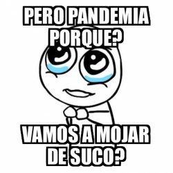Meme Por favor - PERO PANDEMIA PORQUE? VAMOS A MOJAR DE SUCO? - 32187344