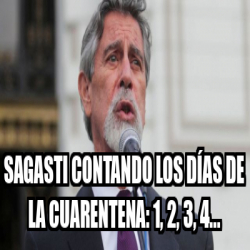 Meme Personalizado - sagasti contando los días de la cuarentena: 1, 2 ...