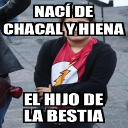 Meme Personalizado - Nací de chacal y hiena El hijo de la bestia - 32187520
