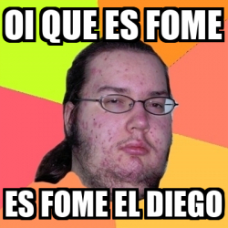 Meme Friki - OI QUE ES FOME ES FOME EL DIEGO - 32187592