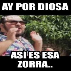 Meme Personalizado - Ay por diosa Así es esa zorra.. - 32187630