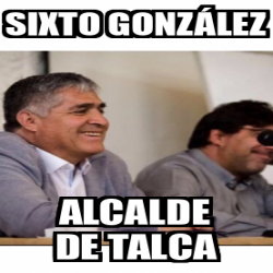 Meme Personalizado - Sixto González Alcalde de talca - 32188274