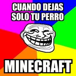 Meme Troll - Cuando dejas solo tu perro Minecraft - 32188490