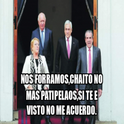 Meme Personalizado - Nos forramos,chaito no mas patipelaos,si te e ...